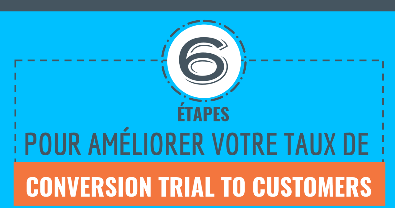 6 étapes pour améliorer votre taux de conversion Trial to Customers